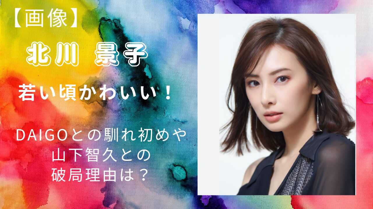【画像】北川景子は若い頃かわいい！DAIGOとの馴れ初めや山下智久との破局理由は？ | THE PAST